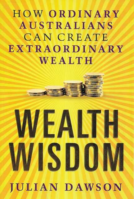 Wealth Wisdom How Ordinary Australians Can Create Extraordinary Wealth