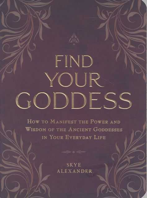 Find Your Goddess: How to Manifest the Power and Wisdom of the Ancient ...